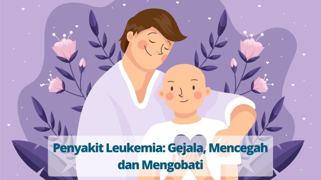 Penyakit Leukemia: Gejala, Mencegah dan Mengobati